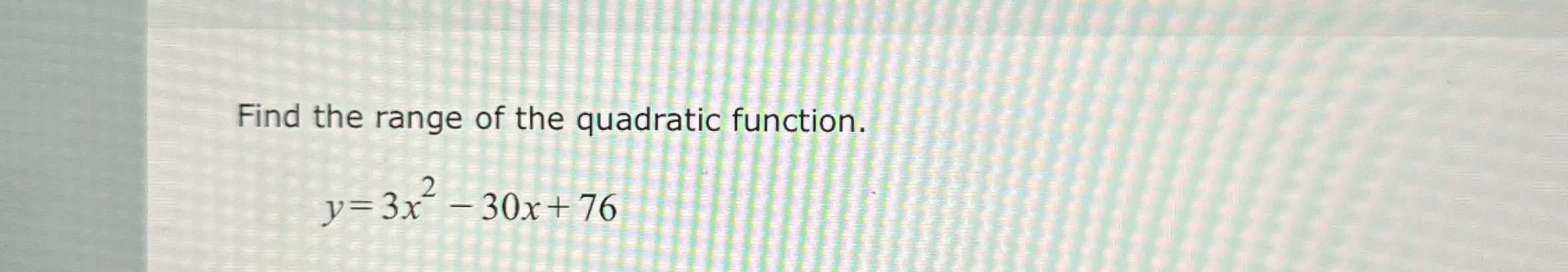 Solved Find the range of the quadratic function.y=3x2-30x+76 | Chegg.com