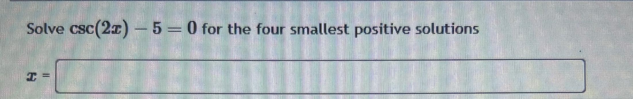 Solved Solve csc(2x)-5=0 ﻿for the four smallest positive | Chegg.com