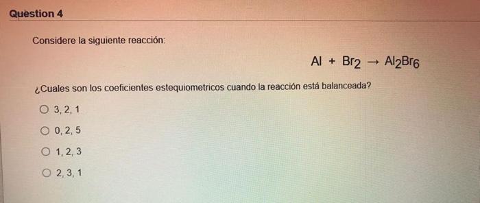 Solved Question 4 Considere la siguiente reacción: Al + Br2 | Chegg.com