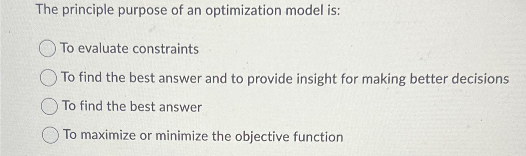 Solved The principle purpose of an optimization model is:To | Chegg.com