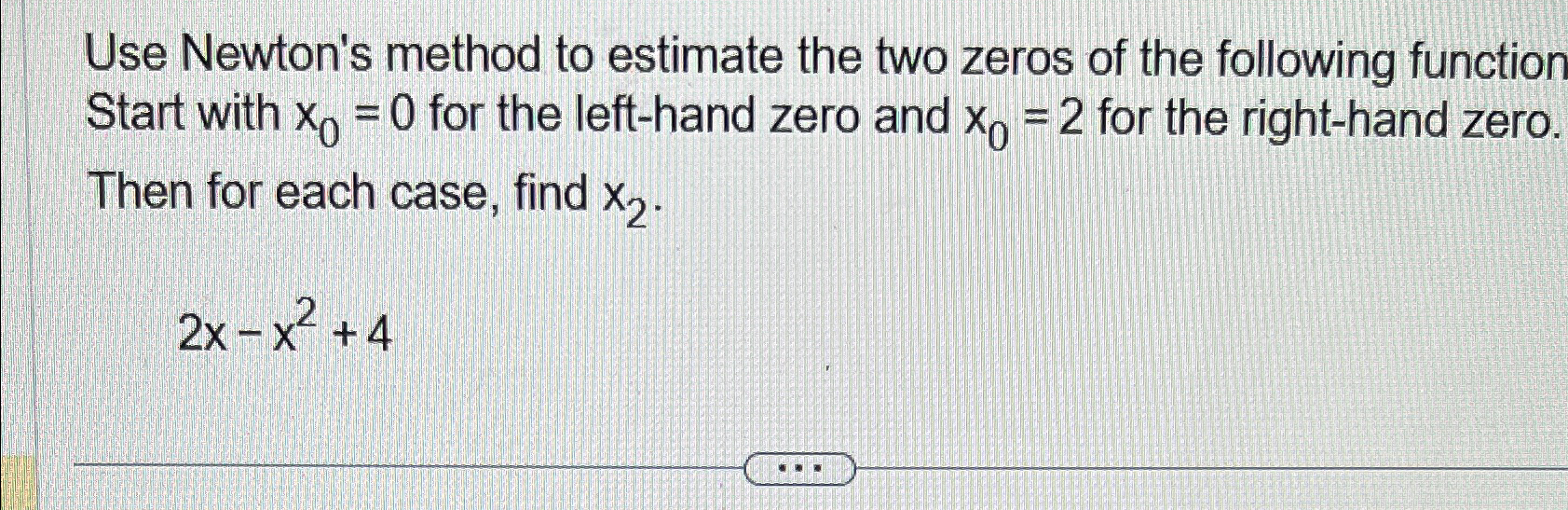Solved Use Newton's method to estimate the two zeros of the | Chegg.com