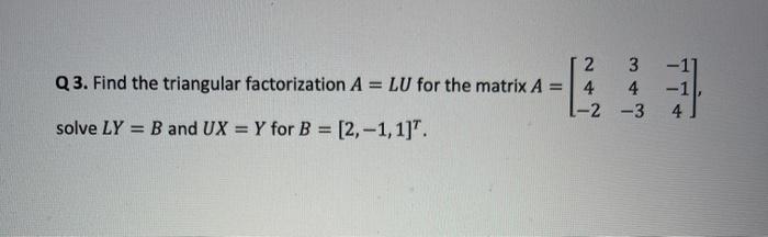 Solved Q3. Find the triangular factorization A = LU for the | Chegg.com