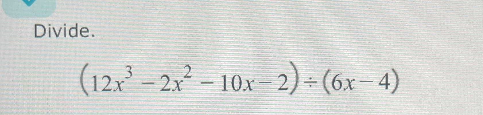Solved Divide.(12x3-2x2-10x-2)÷(6x-4) | Chegg.com