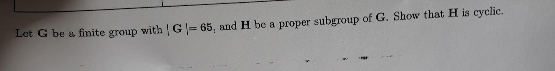 Solved Let G be a finite group with | G |= 65, and H be a | Chegg.com