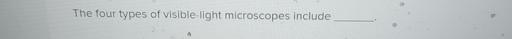 Solved The four types of visible-light microscopes include | Chegg.com