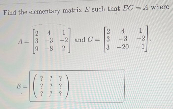 Solved Find the elementary matrix E such that EC=A where | Chegg.com