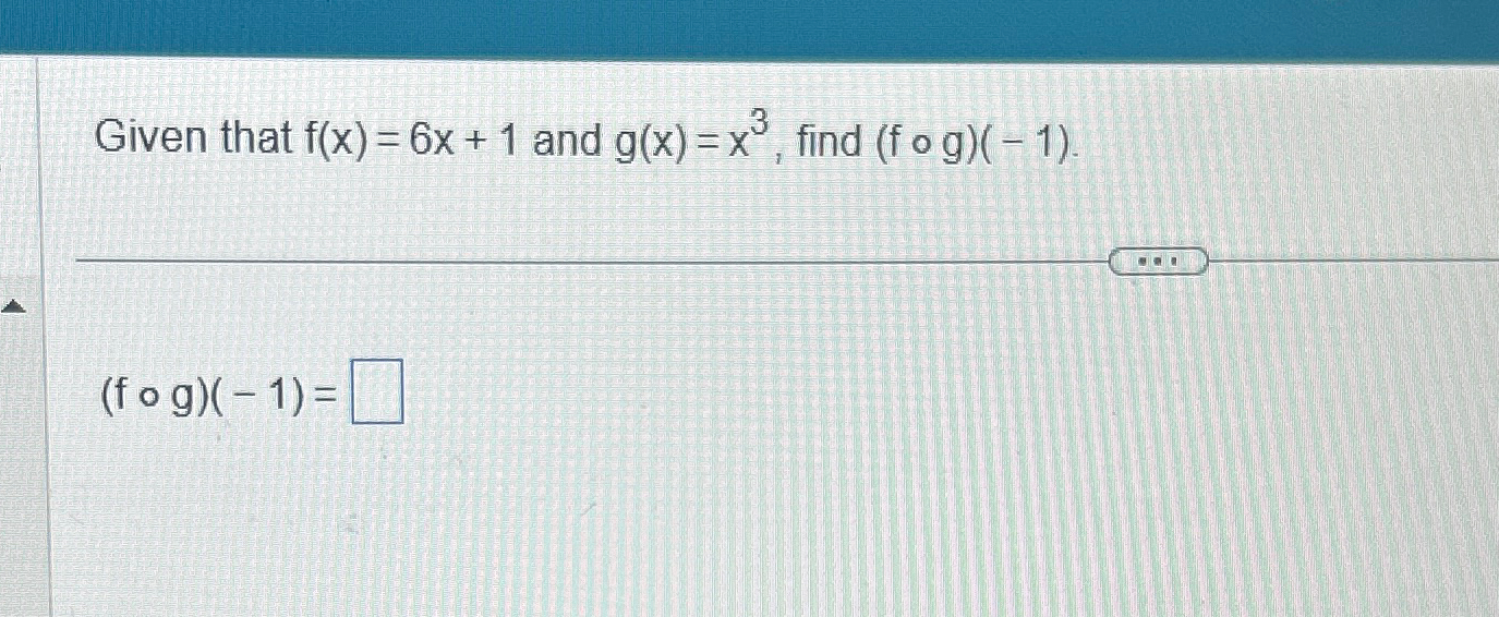 Solved Given That F X 6x 1 ﻿and G X X3 ﻿find