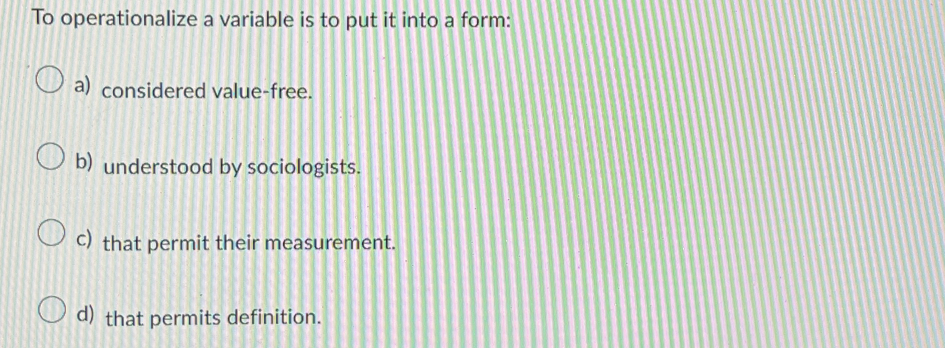 Solved To operationalize a variable is to put it into a | Chegg.com