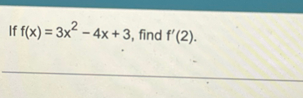 Solved If f(x)=3x2-4x+3, ﻿find f'(2) | Chegg.com