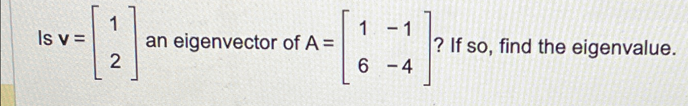 Solved Is v=[12] ﻿an eigenvector of A=[1-16-4] ? ﻿If so, | Chegg.com