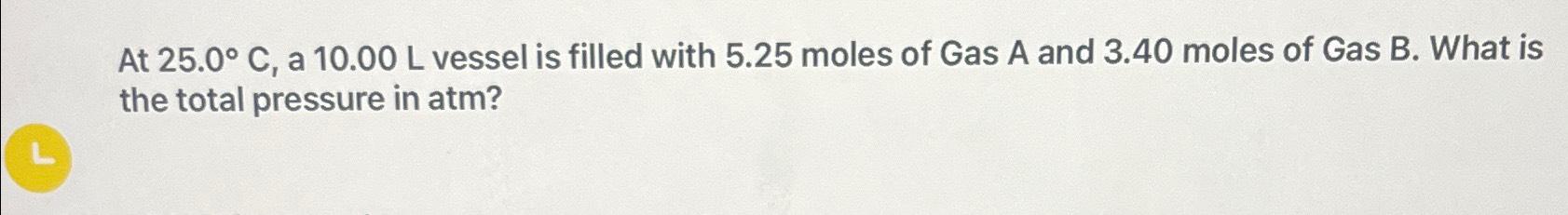 Solved At 25.0°C, ﻿a 10.00L ﻿vessel is filled with 5.25 | Chegg.com