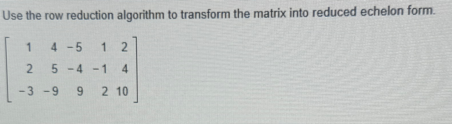 Solved Use The Row Reduction Algorithm To Transform The