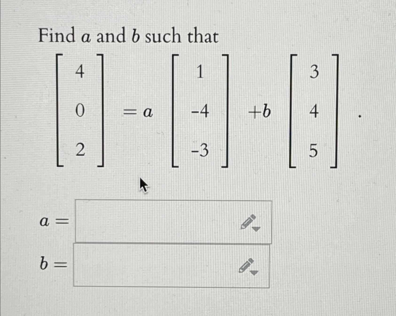 Solved Find a and b ﻿such that[4]02=a[1]-4-3+b[3]45.a=b= | Chegg.com