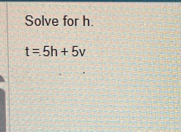 Solved Solve for h. t=5h+5v | Chegg.com
