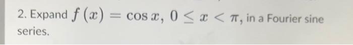 Solved 2. Expand f(x)=cosx,0≤x