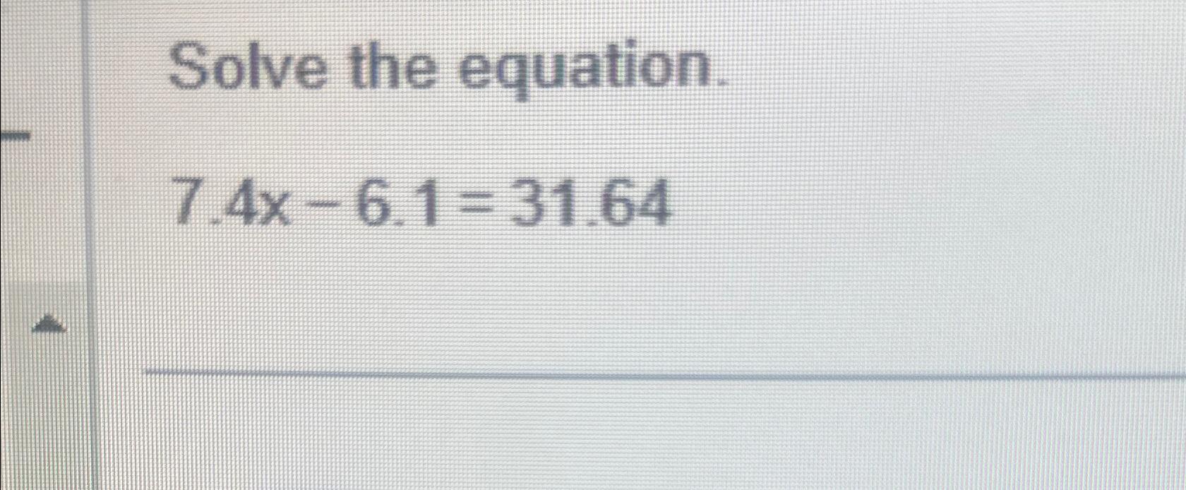 Solved Solve the equation.7.4x-6.1=31.64 | Chegg.com