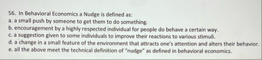 Solved In Behavioral Economics a Nudge is defined as:a. ﻿a | Chegg.com