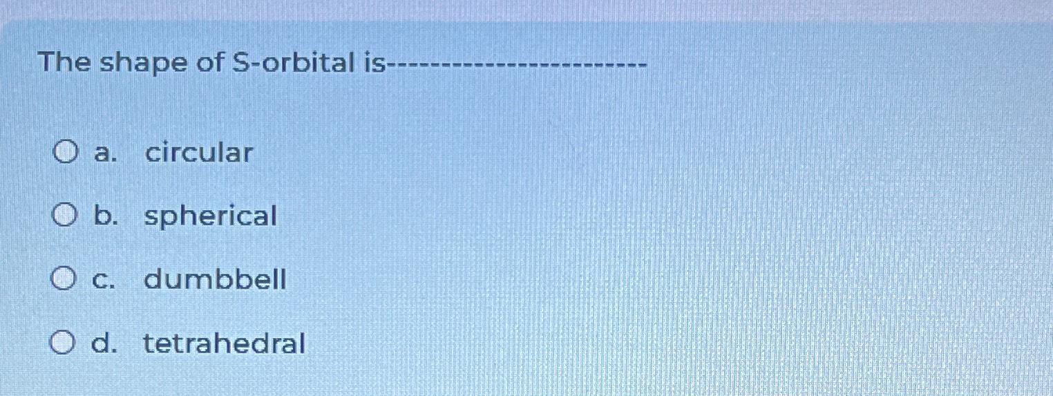 Solved The shape of S-orbital isa. ﻿circularb. ﻿sphericalc. | Chegg.com