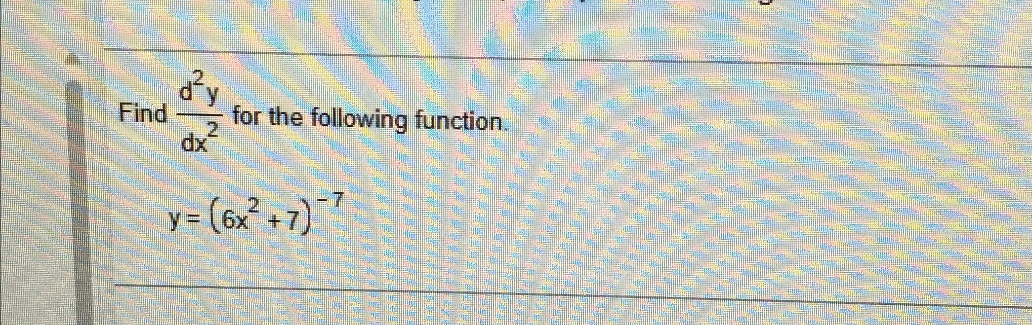 Solved Find d2ydx2 ﻿for the following function.y=(6x2+7)-7 | Chegg.com