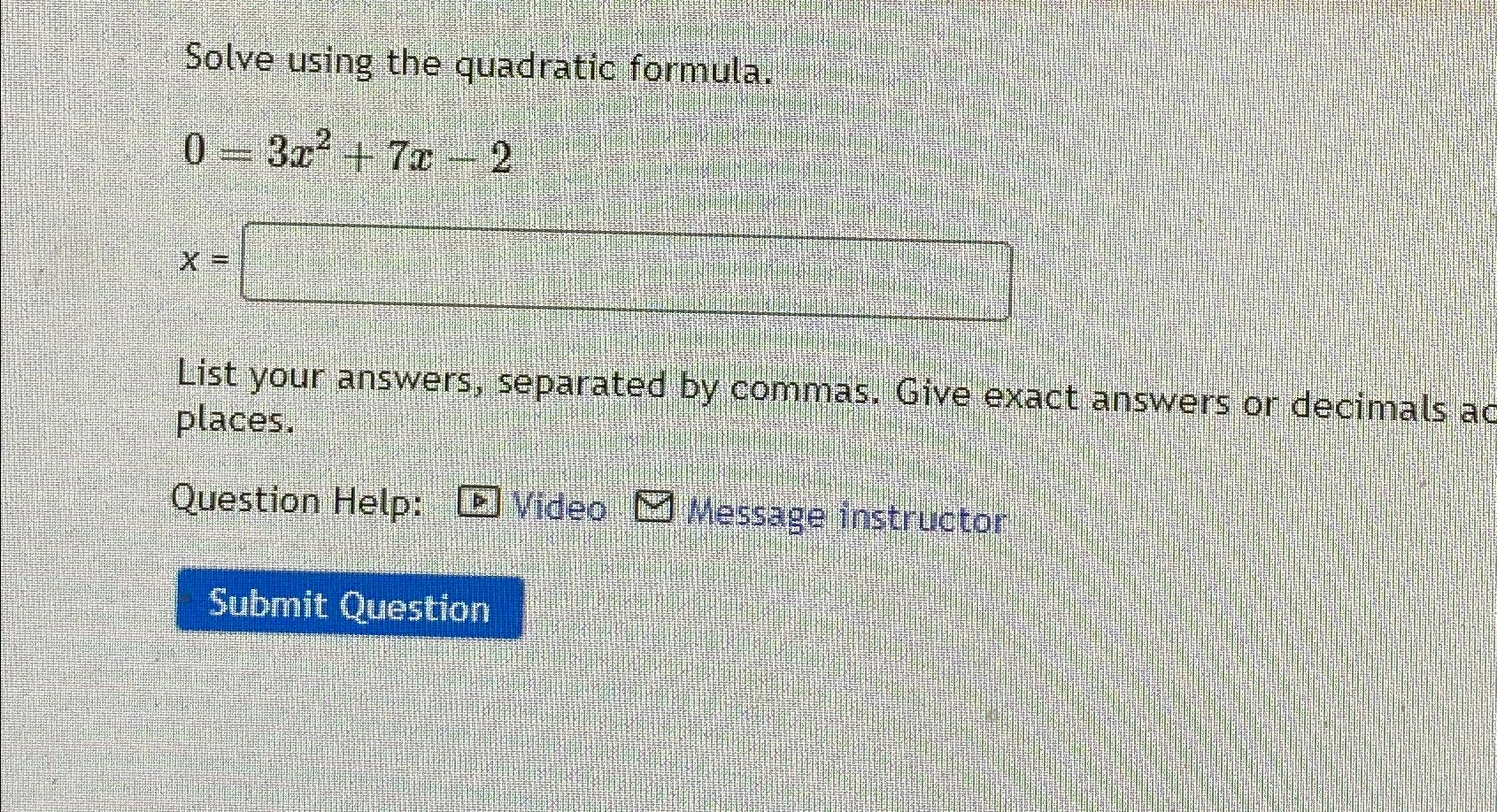Solved Solve using the quadratic formula.0=3x2+7x-2x=List | Chegg.com