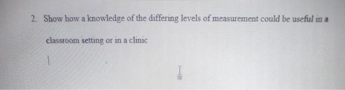 2. Show how a knowledge of the differing levels of | Chegg.com