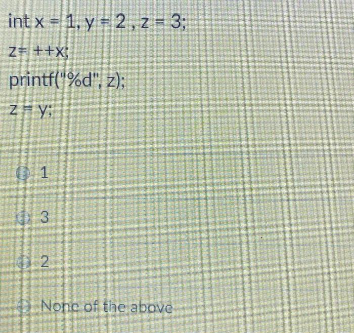 Solved int x = 1, y = 2, z = 3; Z= ++x; printf("%d", z); z = | Chegg.com