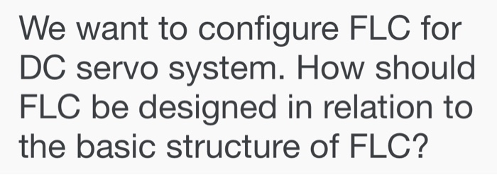 Solved We want to configure FLC for DC servo system. How | Chegg.com