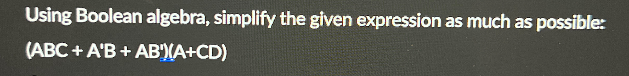 Solved Using Boolean algebra, simplify the given expression | Chegg.com