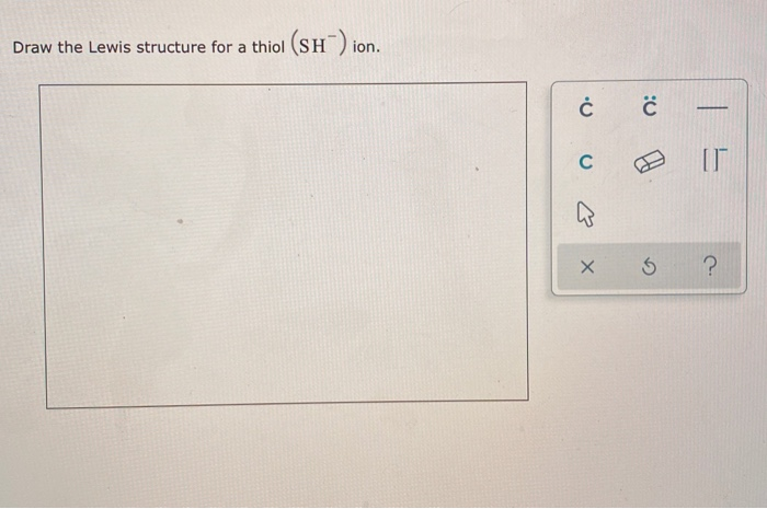 Solved Draw the Lewis structure for a thiol (sh ) ion. Ć с C | Chegg.com