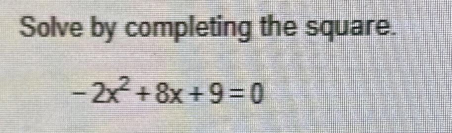 Solved Solve by completing the square.-2x2+8x+9=0 | Chegg.com