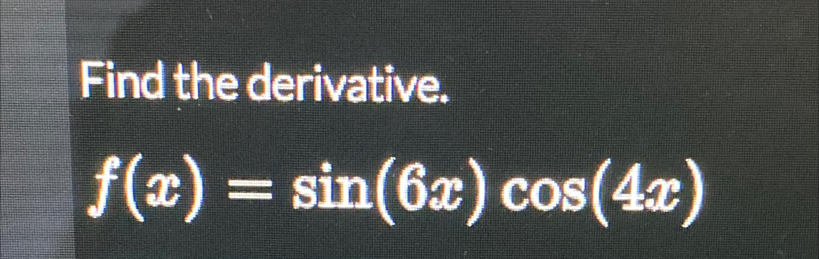 Solved Find the derivative.f(x)=sin(6x)cos(4x) | Chegg.com