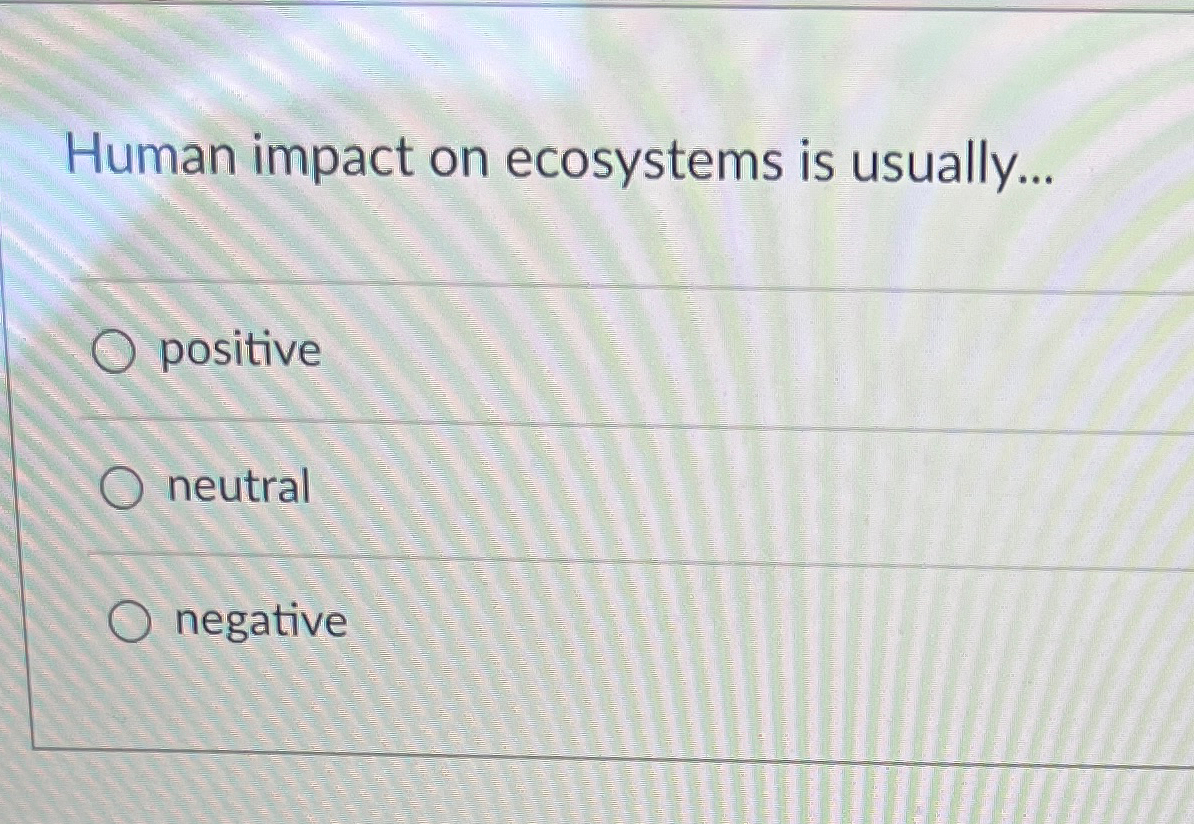 Solved Human impact on ecosystems is usually... | Chegg.com