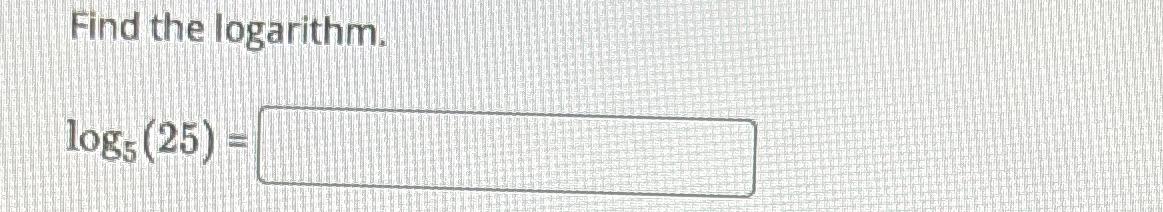 Solved Find the logarithm.log5(25)= | Chegg.com