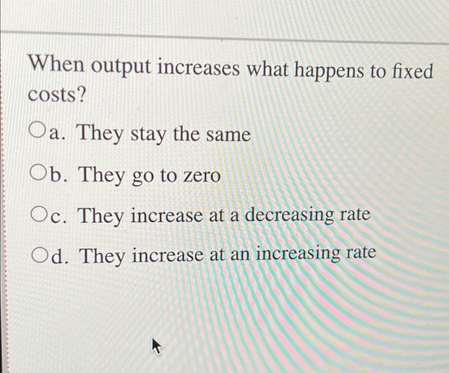 Solved When output increases what happens to fixed costs?a. | Chegg.com