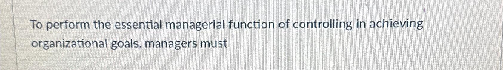 Solved To perform the essential managerial function of | Chegg.com