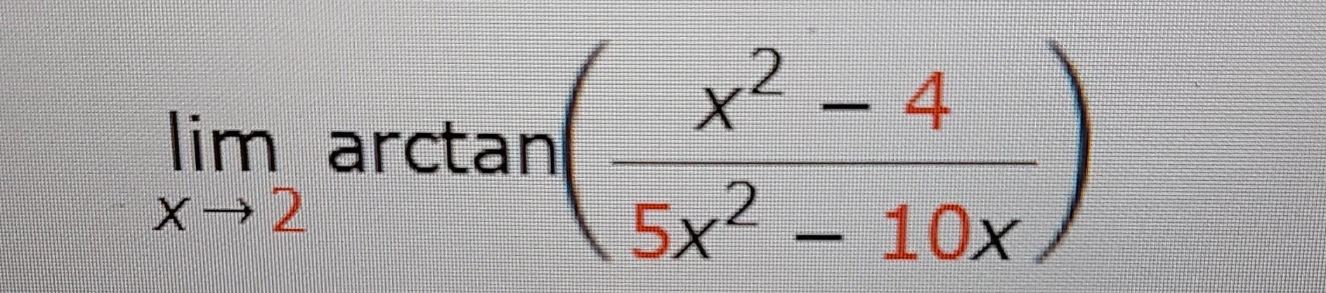 Solved lim arctan((x² - 4)/(5x² - 10x)) X->2 | Chegg.com