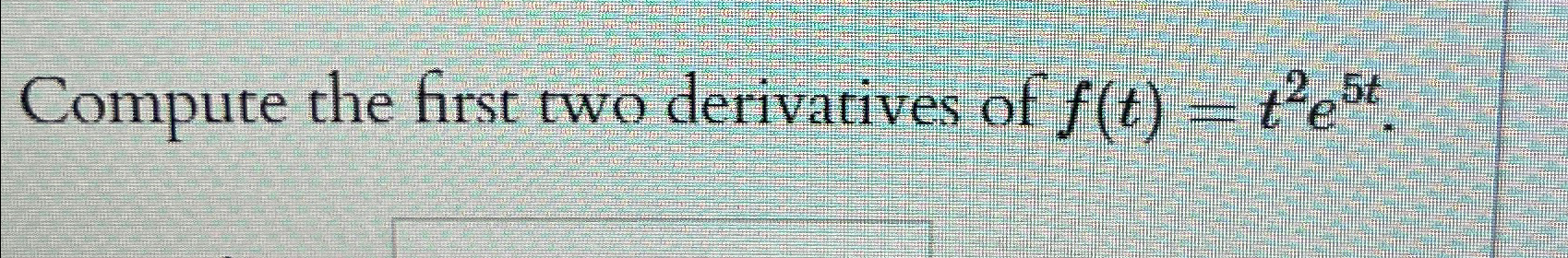 Solved Compute the first two derivatives of f(t)=t2e5t. | Chegg.com