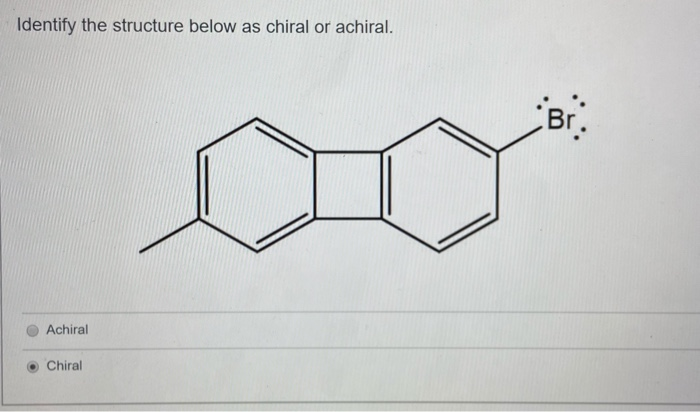 Solved Identify the structure below as chiral or achiral. | Chegg.com