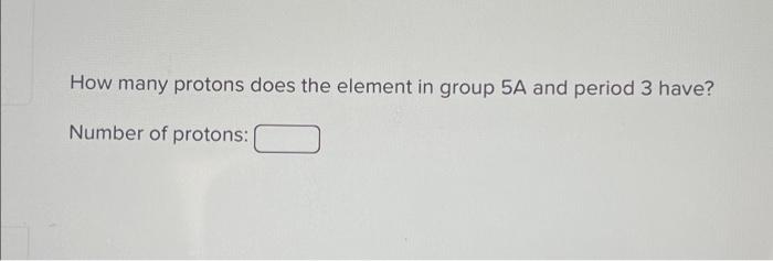 Solved How many protons does the element in group 5A and | Chegg.com