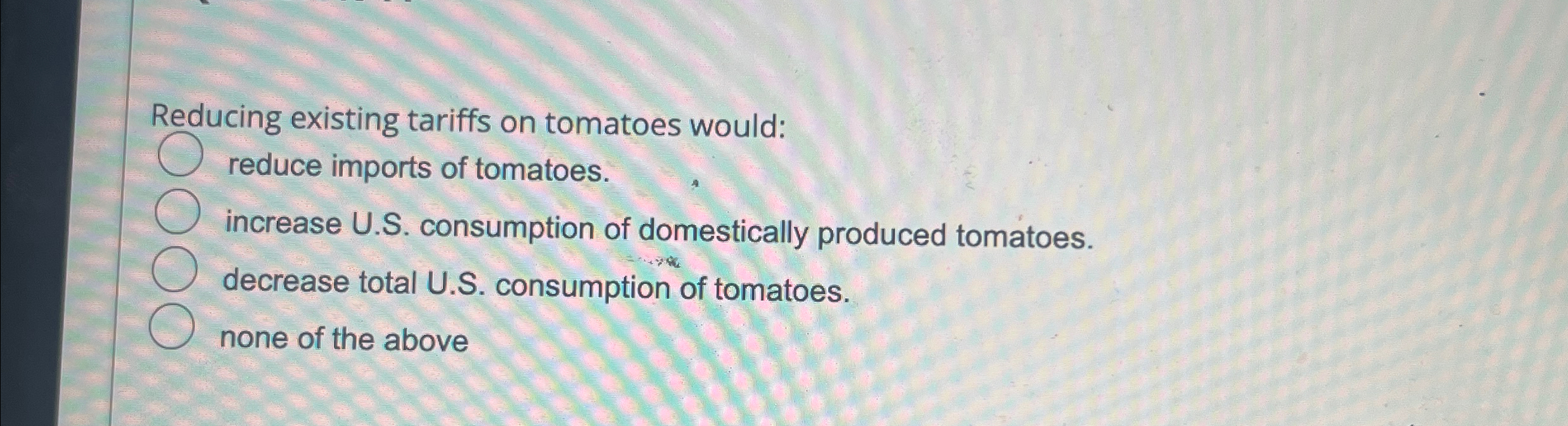 Solved Reducing existing tariffs on tomatoes would:reduce | Chegg.com