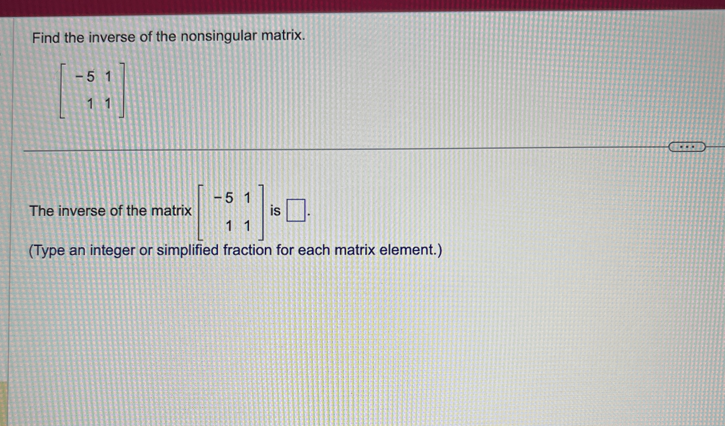 Solved Find the inverse of the nonsingular matrix.[-5111]The | Chegg.com