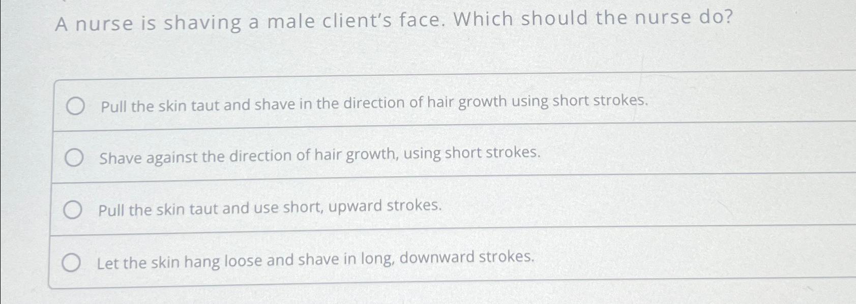Solved A nurse is shaving a male client's face. Which should | Chegg.com