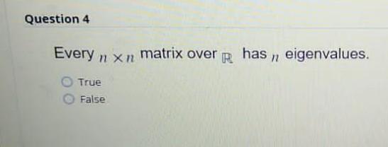 Solved Question 4 Every nxn matrix over has n eigenvalues. | Chegg.com