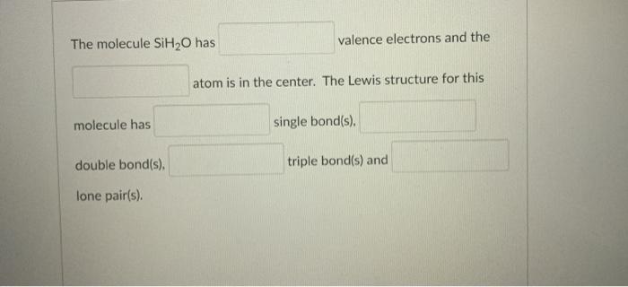 Solved The molecule SiH2O has valence electrons and the atom | Chegg.com