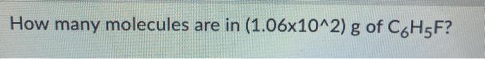 Solved How many molecules are in (1.06x10^2) g of C6H5F? | Chegg.com