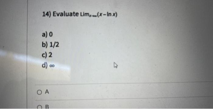Solved 14) Evaluate Limx→∞(x−lnx) a) 0 b) 1/2 c) 2 d) ∞ | Chegg.com