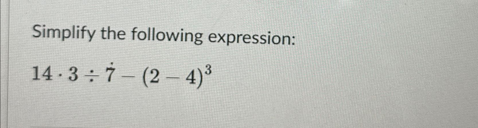 Solved Simplify the following expression:14*3÷7-(2-4)3 | Chegg.com