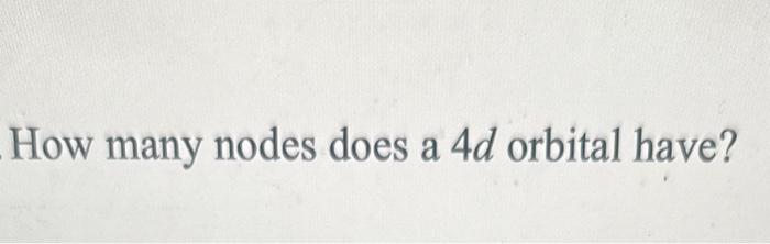 Solved How many nodes does a 4d orbital have? | Chegg.com