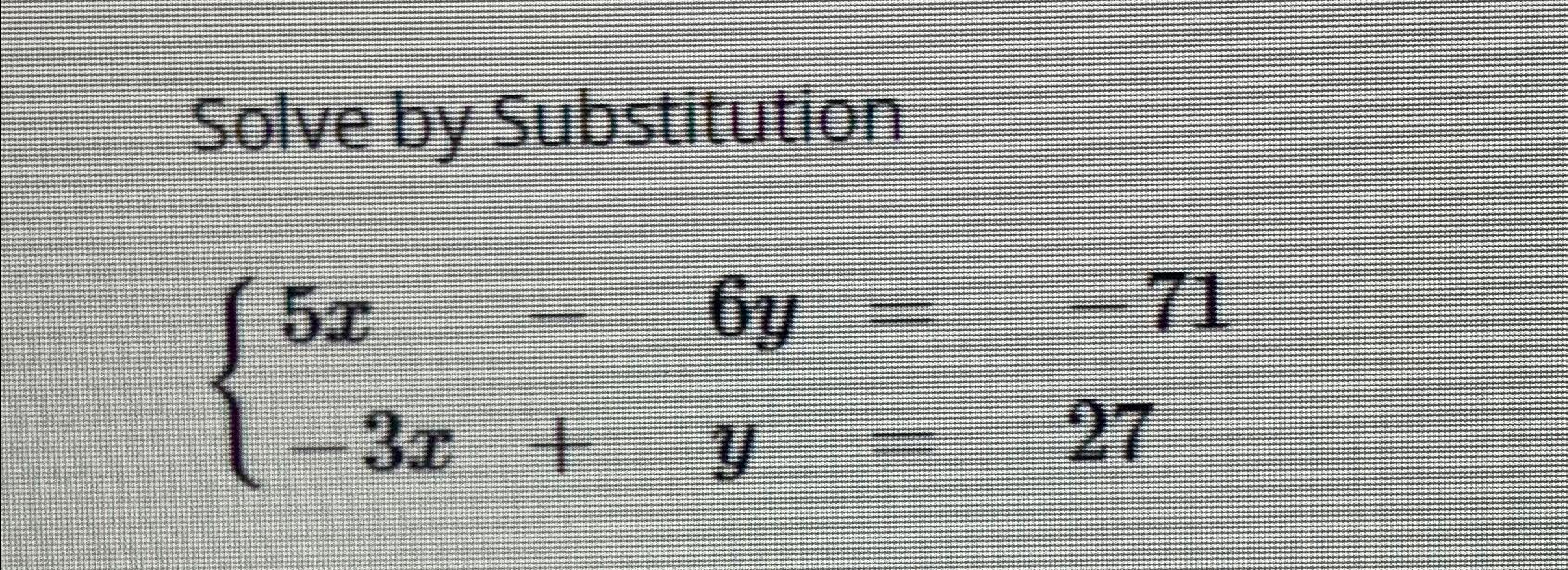 Solved Solve by Substitution5x-6y=-71-3x+y=27 | Chegg.com