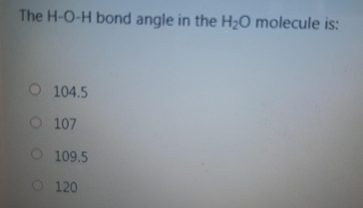 Solved The H-O-H bond angle in the H2O molecule is: 104.5 | Chegg.com